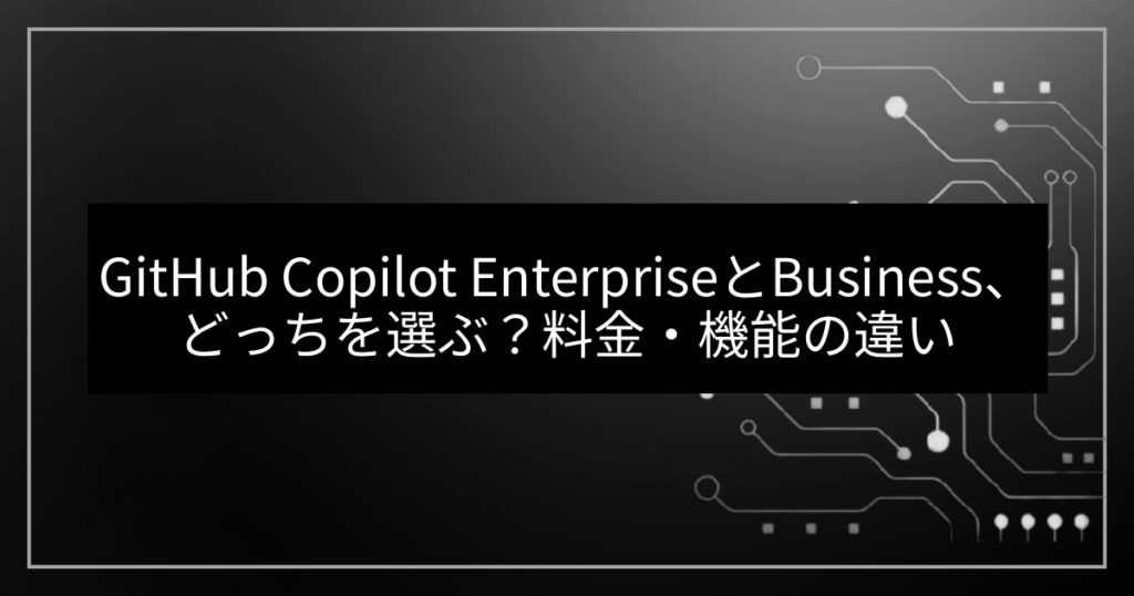 【徹底比較】GitHub Copilot EnterpriseとBusiness、どっちを選ぶ？料金・機能の違い | GitHub ...